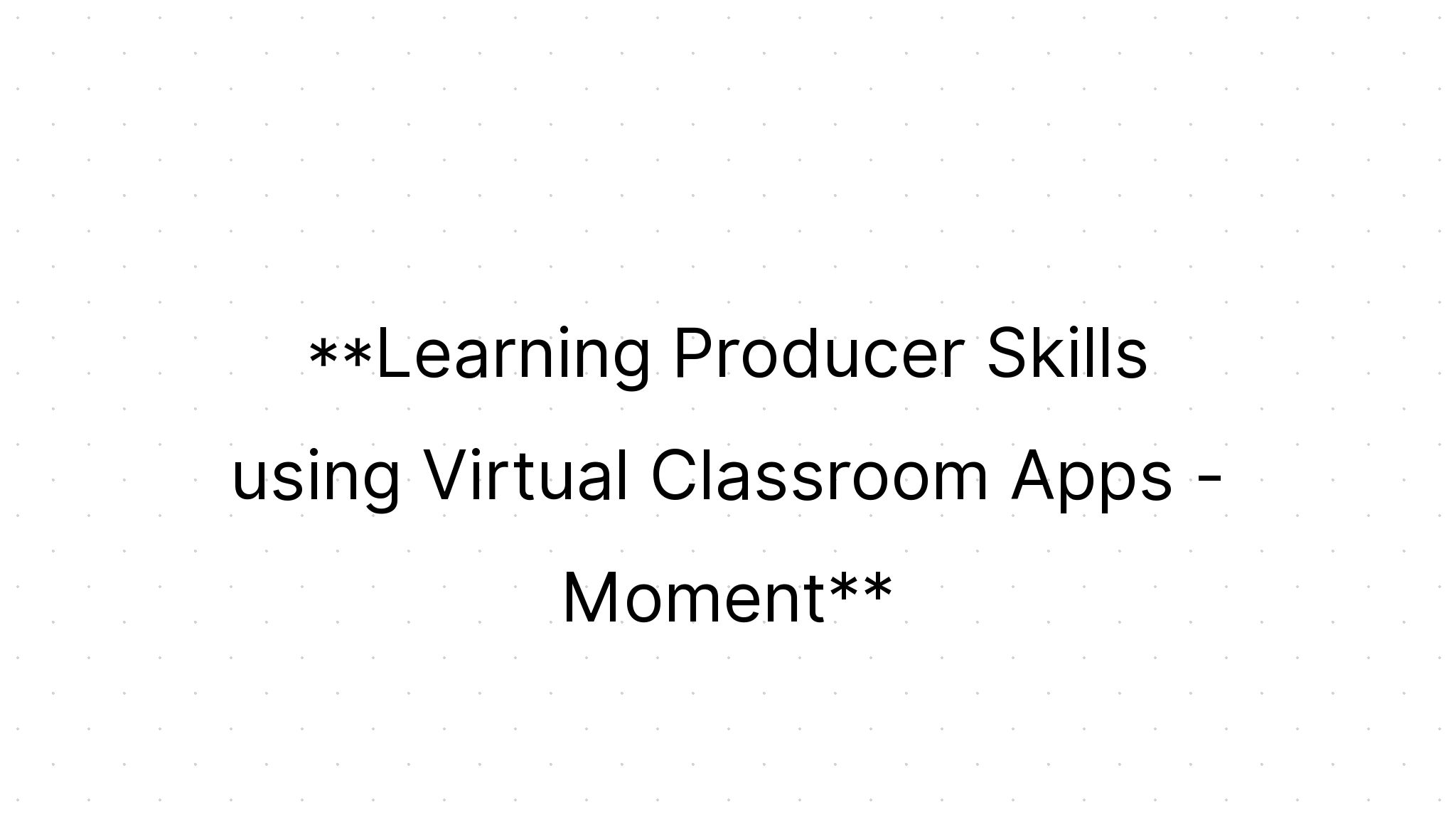 Moment: Learning Producer Skills using Virtual Classroom Apps | ELE Group